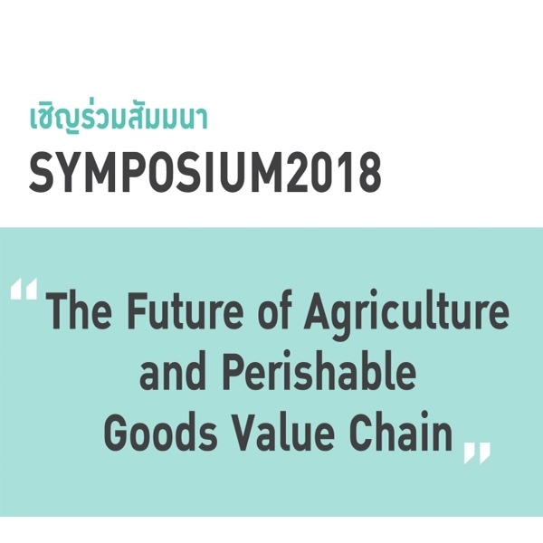 สัมมนา SYMPOSIUM2018 หัวข้อ “The Future of Agriculture and Perishable ...